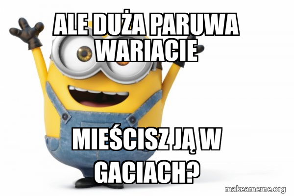 ale duża paruwa wariacie mieścisz ją w gaciach? - Happy Minion Meme ...