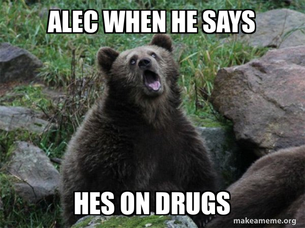 alec when he says hes on drugs - Sarcastic Bear Meme Generator