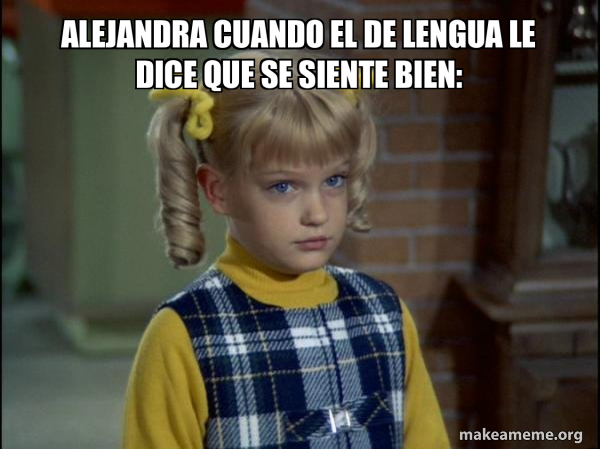 Alejandra cuando el de lengua le dice que se siente bien: - Cindy Brady ...