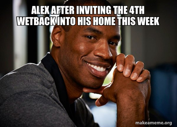 alex after inviting the 4th wetback into his home this week - Good Guy ...
