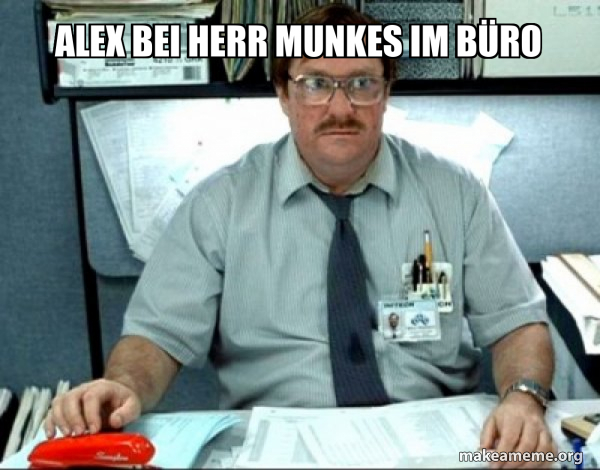 Alex bei Herr Munkes im Büro - Milton from Office Space Meme Generator