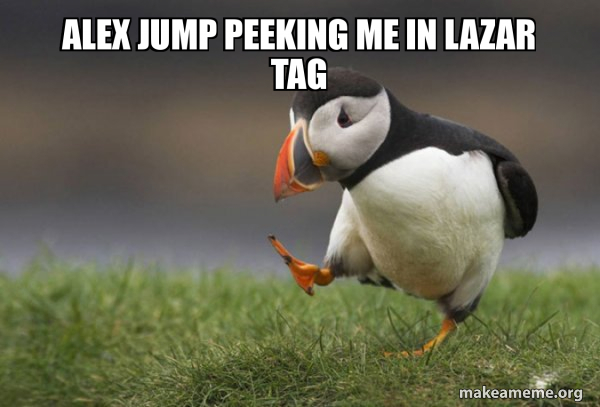Alex jump peeking me in lazar tag - Unpopular Opinion Puffin Meme Generator