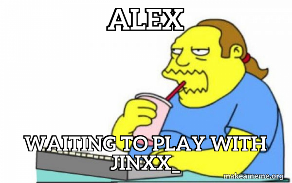 alex waiting to play with jinxx_ - Worst Apocalypse Ever Meme Generator