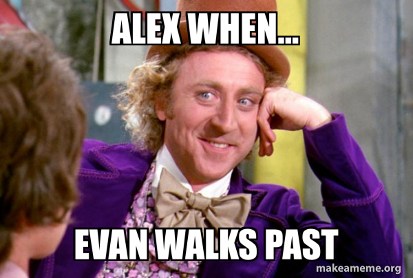 Alex when... EVAN WALKS PAST - Condescending Wonka Meme Generator