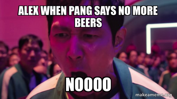Alex when pang says no more beers NOOOO - I've Played These Games ...