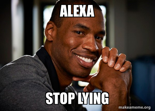 alexa stop lying - Good Guy Jason Meme Generator
