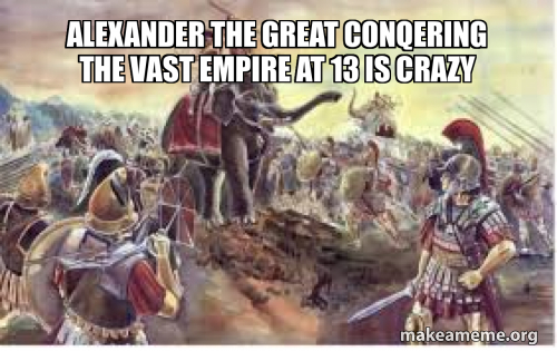 Alexander the great conqering the vast empire at 13 is crazy Meme Generator