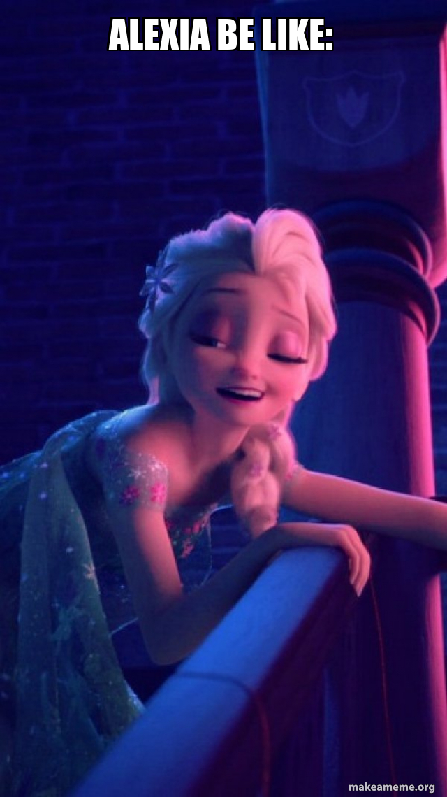 Alexia be like: - Drunk Elsa Meme Generator