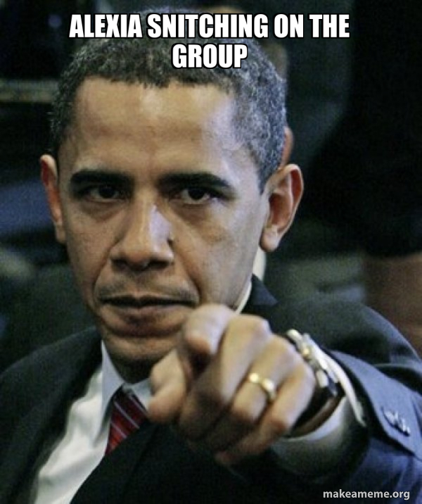 Alexia snitching on the group - Angry Obama Meme Generator