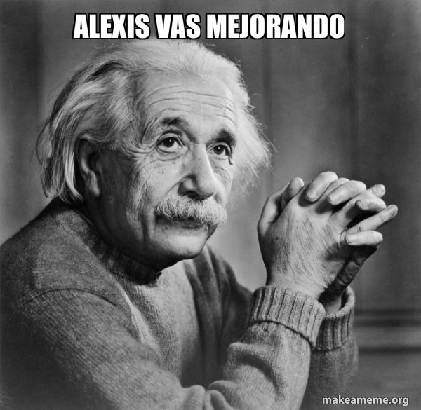 alexis vas mejorando - Serious Albert Einstein Meme Generator