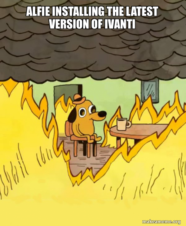 Alfie installing the latest version of Ivanti - This Is Fine Meme Generator
