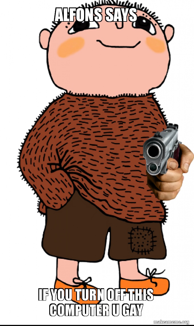 alfons says if you turn off this computer u gay Meme Generator