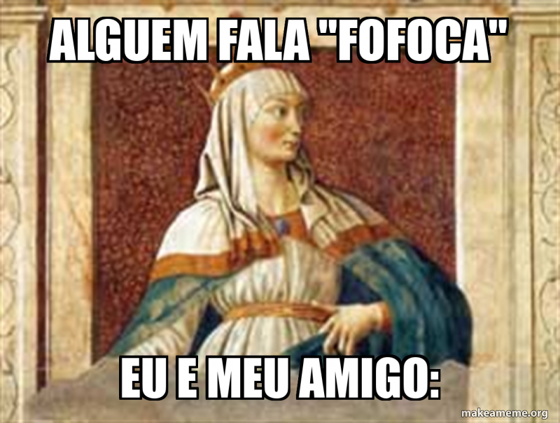 alguem fala "fofoca" eu e meu amigo: - FOFOCAA?! Meme Generator