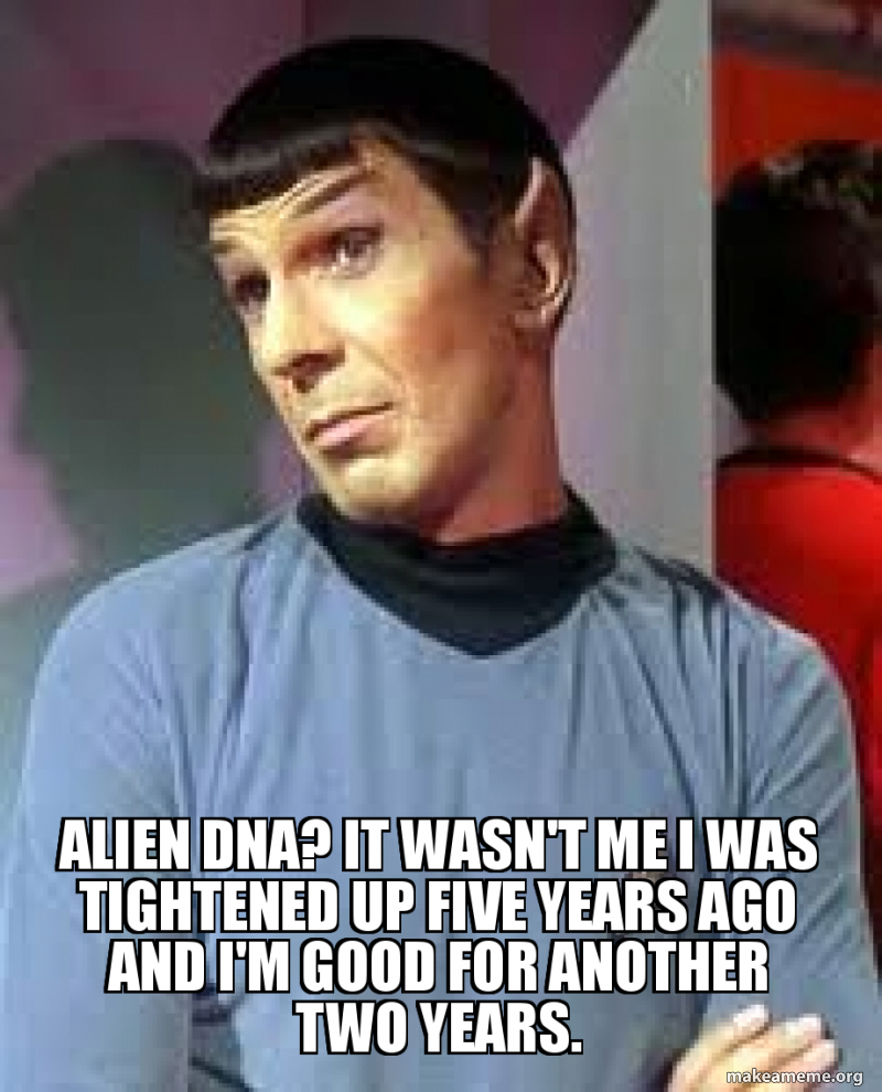 Alien DNA? It wasn't me I was tightened up five years ago and I'm good ...