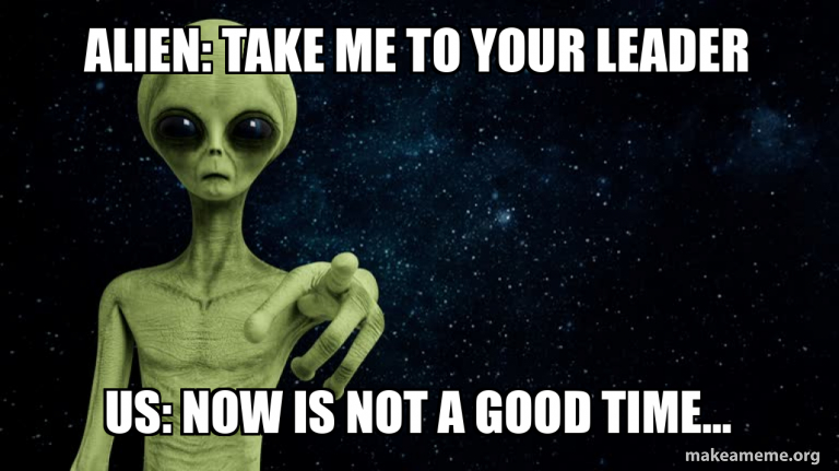 alien: Take me to your leader us: Now is not a good time... Meme Generator