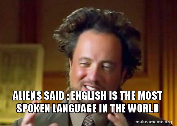 Aliens said : english is the most spoken language in the world ...