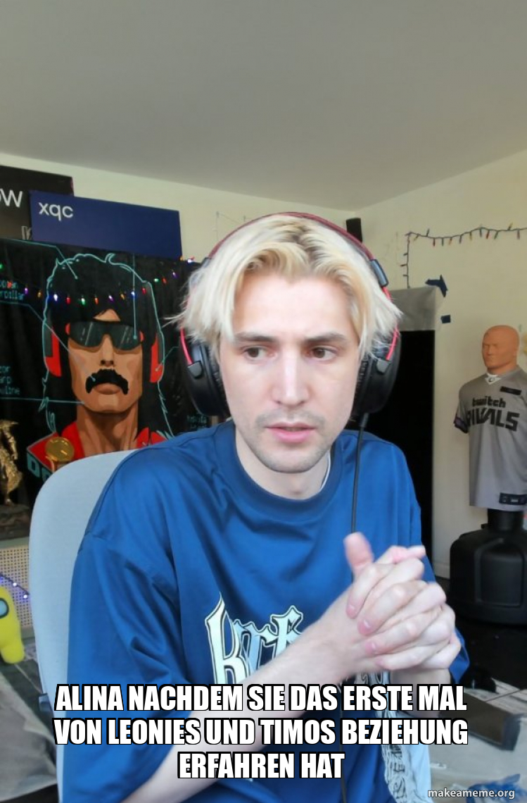 alina nachdem sie das erste mal von leonies und timos beziehung erfahren hat - xQc Meme Generator