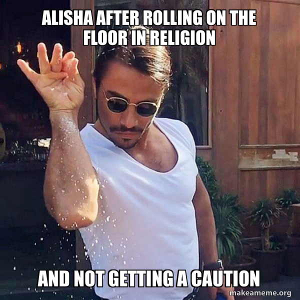 alisha after rolling on the floor in religion and not getting a caution ...