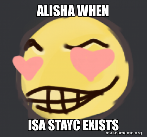 alisha when isa stayc exists - isa stayc exists Meme Generator