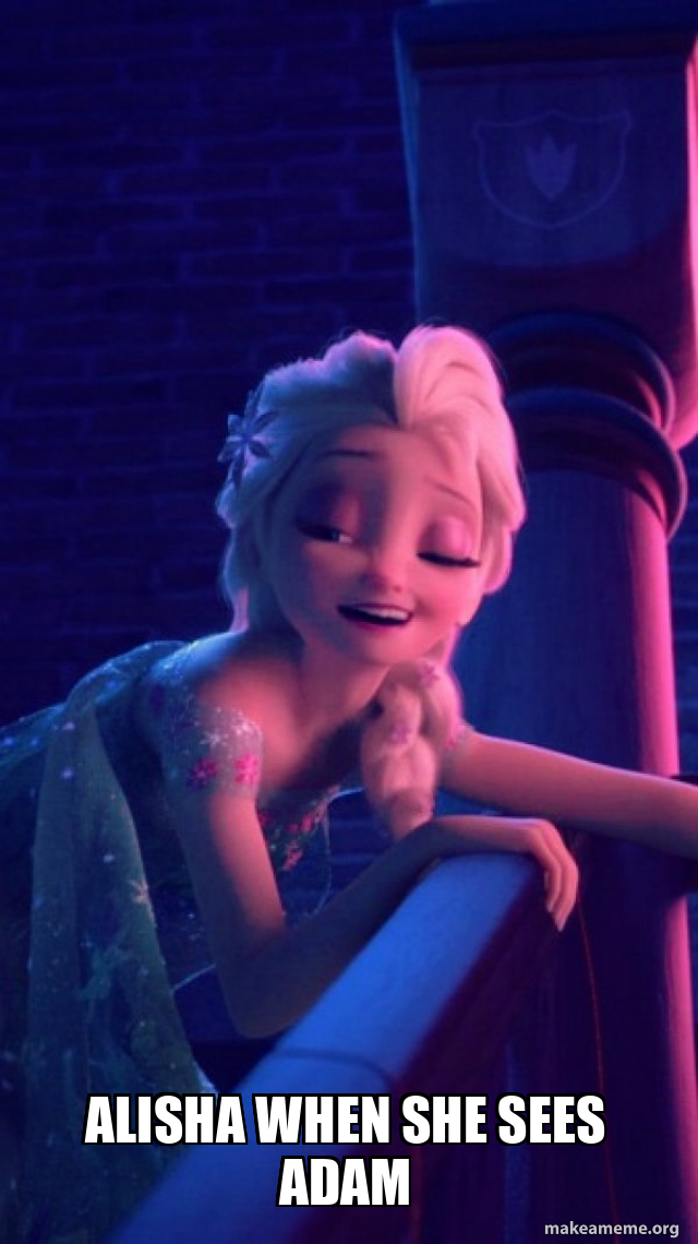 alisha when she sees adam - Drunk Elsa Meme Generator