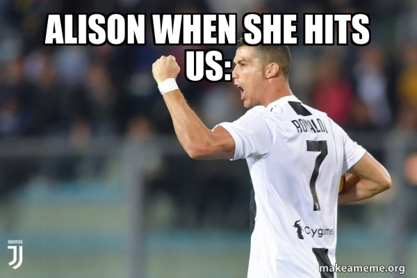Alison when she hits us: - Cristiano Ronaldo Meme Generator