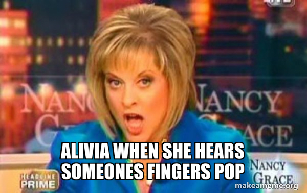Alivia when she hears someones fingers pop - False Fact Nancy Grace ...