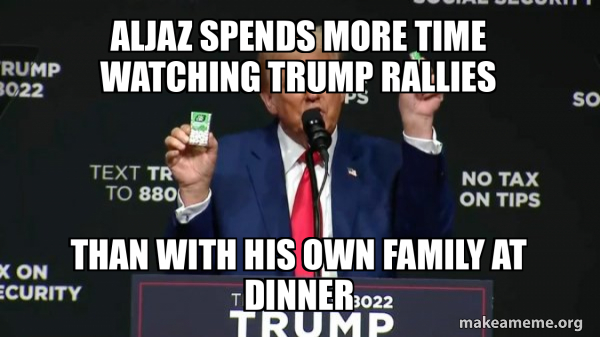Aljaz spends more time watching Trump rallies Than with his own family ...