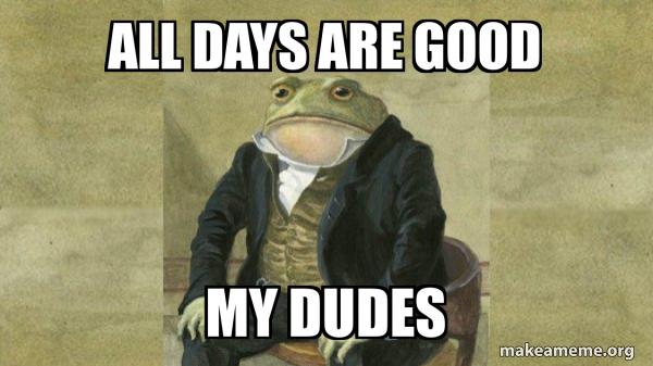 All days are good My dudes - Colonel Toad Meme Generator