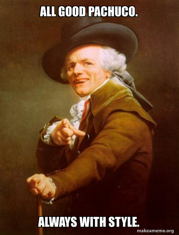 All good Pachuco. Always with style. - Joseph Ducreux Meme Generator