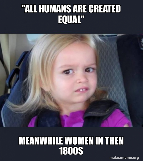 "All humans are created equal" Meanwhile women in then 1800s - Side ...
