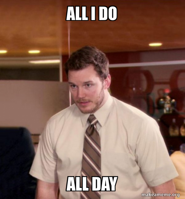 all i do all day - Andy Dwyer - Too Afraid To Ask Meme Generator
