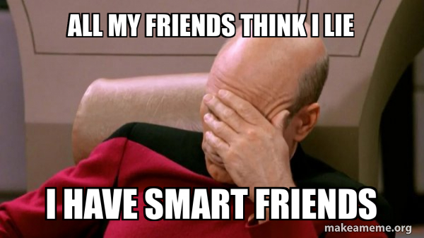 All my friends think i lie I have smart friends - Picard Facepalm Meme ...