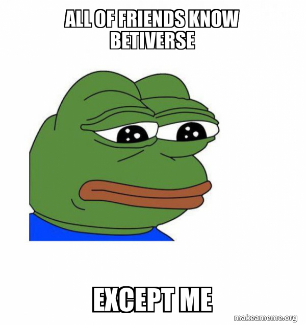 all of friends know betiverse except me - Feels Bad Man Meme Generator
