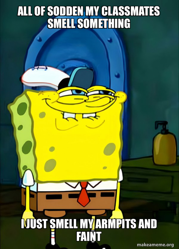 All of sodden my classmates smell something I just smell my armpits and ...