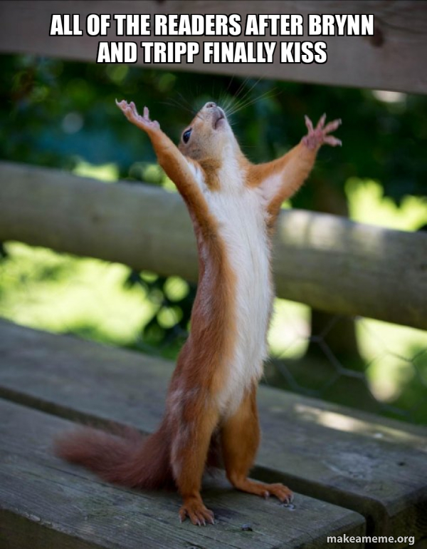 All of the readers after Brynn and Tripp finally kiss - Happy Squirrel ...
