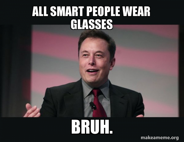 all smart people wear glasses bruh. - Elon Musk Meme Generator