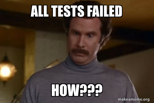 ALL TESTS FAILED HOW??? - Ron Burgundy I am not even mad or That's ...
