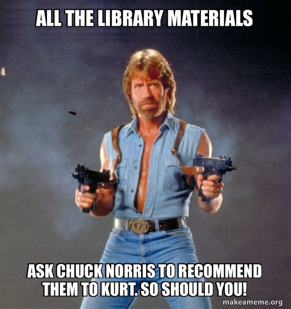 all the library materials ask Chuck Norris to recommend them to kurt ...