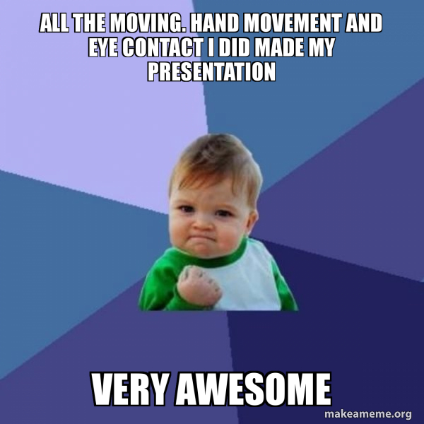 All the moving. hand movement and eye contact i did made my ...