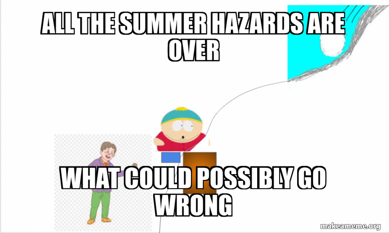 All the summer hazards are over what could possibly go wrong - homework ...