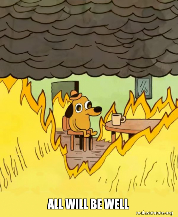 All will be well - This Is Fine Meme Generator
