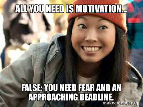 All you need is motivation… False: you need fear and an approaching ...