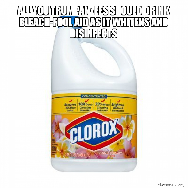 all you trumpanzees should drink bleach-fool aid as it whitens and ...