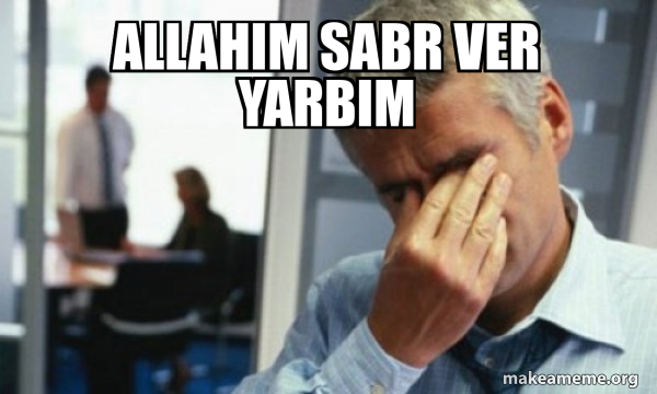 allahim sabr ver yarbim - Male First World Problems Meme Generator