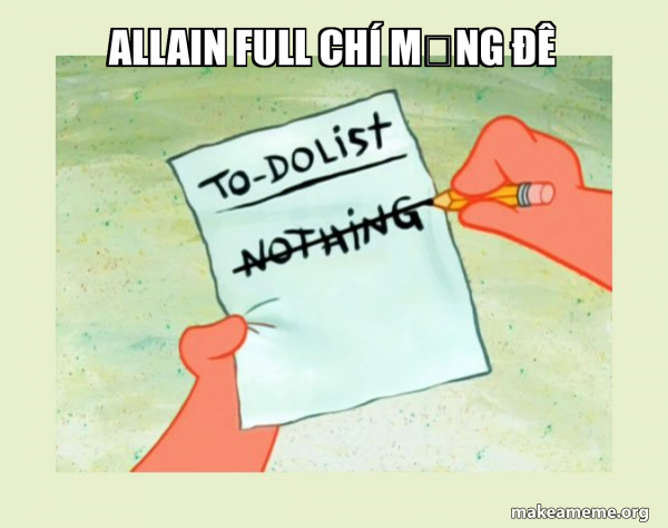allain full chí mạng đê - To Do List - Nothing Meme Generator