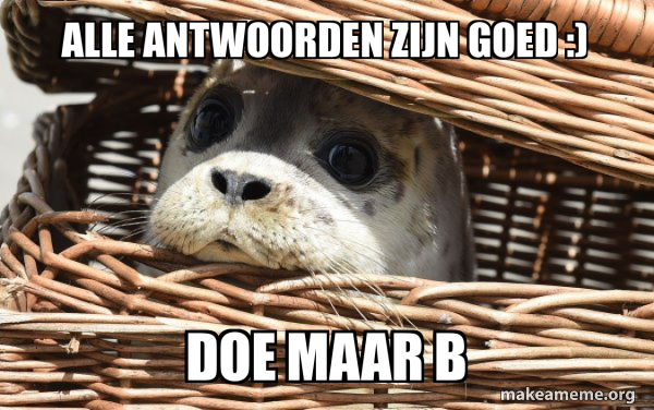 Alle antwoorden zijn goed :) doe maar B - Impending Doom Seal Meme ...