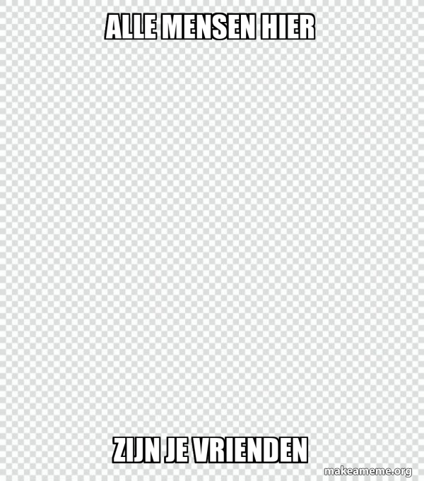 Alle mensen hier zijn je vrienden - Free Meme Generator