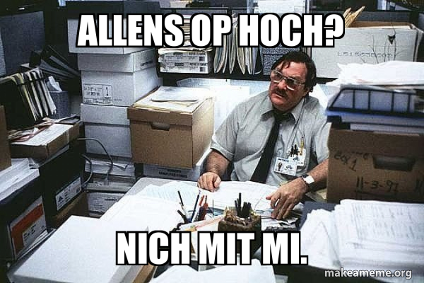 Allens op Hoch? Nich mit mi. - Seriously Milton - I was told there ...