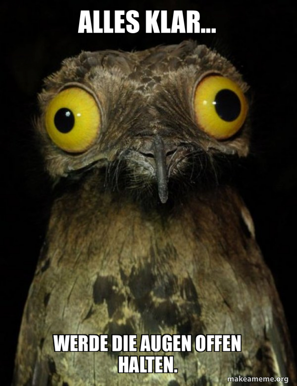 Alles klar... werde die Augen offen halten. - Weird Stuff I do Potoo ...