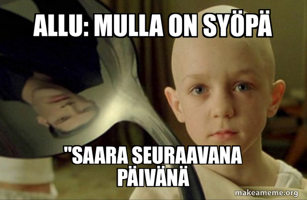 Allu: mulla on syöpä "saara seuraavana päivänä - There is no Spoon Meme ...